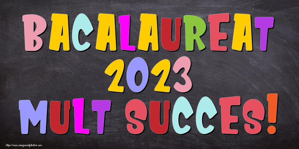 Felicitari Succes la Bacalaureat - Bacalaureat 2023 Mult succes! - mesajeurarifelicitari.com